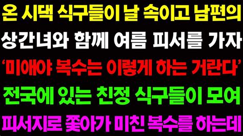 실화사연 온 시댁 식구들이 나만 속이고 남편의 상간녀와 함께 여름 피서를 가자 전국에 있는 친정 식구들이 날 위해 모두 모이는데 사이다 사연 감동사연 톡톡사연
