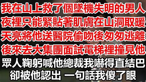 我在山上救了個墜機失明的男人，夜裡只能緊貼著肌膚在山洞取暖，天亮將他送醫院偷吻後匆匆逃離。後來去大集團面試電梯裡撞見他，眾人鞠躬喊他總裁 我嚇