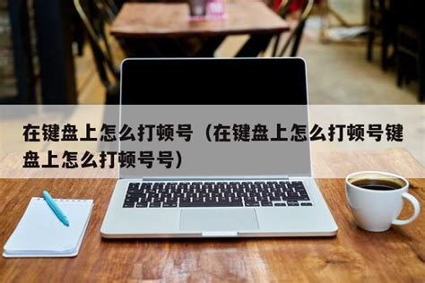 在键盘上怎么打顿号在键盘上怎么打顿号键盘上怎么打顿号号 未命名 追马博客