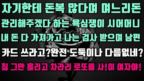 실화사연 자기한테 돈 복 많다며 며느리돈 관리해주겠다는 시어머니내돈 가져가고 나는 검사 받으며 남편 카드 쓰라고신종 도둑질이야침 그만 흘리고 로또를 사그렇게 돈복