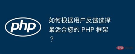 如何根據使用者回饋選擇最適合您的 Php 框架？ Php教程 Php中文網
