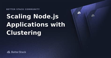 Scaling Nodejs Applications With Clustering Better Stack Community