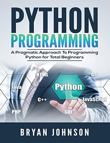 Python Programming A Pragmatic Approach To Programming Python For Total Beginners Johnson