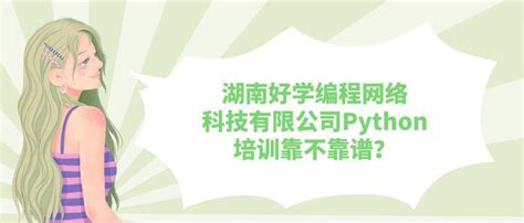 湖南好学编程网络科技有限公司python培训靠不靠谱？学习python怎么样？ 知乎