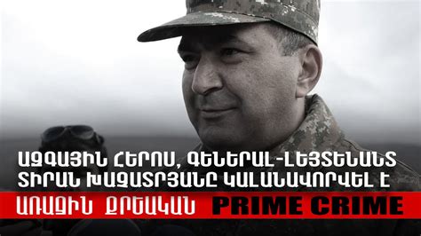 Ազգային հերոս գեներալ լեյտենանտ Տիրան Խաչատրյանը կալանավորվել է Youtube