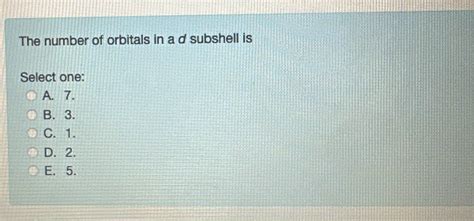 Solved The Number Of Orbitals In A D Subshell Chegg Com