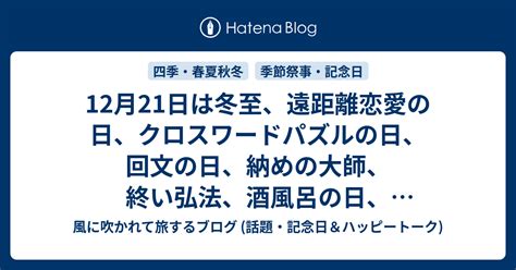 12月21日は冬至、遠距離恋愛の日、クロスワードパズルの日、回文の日、納めの大師、終い弘法、酒風呂の日、はんぺんの日、働く女性の日、等の日