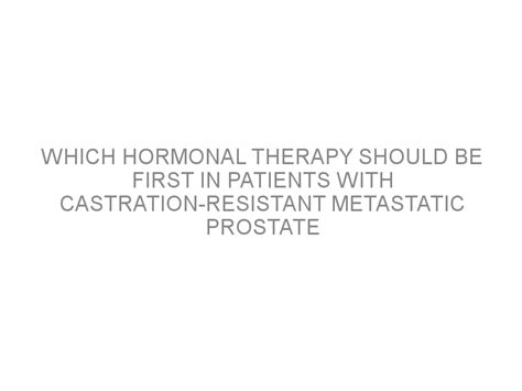 Which Hormonal Therapy Should Be First In Patients With Castration