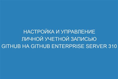 Блог Настройка и управление личной учетной записью GitHub на GitHub