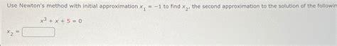 Solved Use Newton S Method With Initial Approximation X Chegg