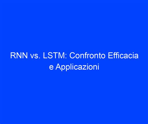 Rnn Vs Lstm Confronto Efficacia E Applicazioni