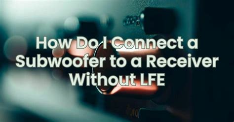 How Do I Connect A Subwoofer To A Receiver Without Lfe All For Turntables