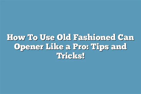 How To Use Old Fashioned Can Opener Like A Pro Tips And Tricks Super Home Pursuits