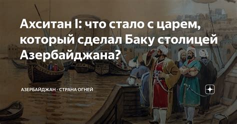 Ахситан I что стало с царем который сделал Баку столицей Азербайджана Азербайджан страна