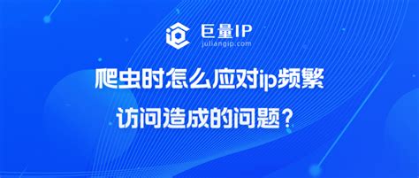 爬虫时怎么应对ip频繁访问造成的问题？ 巨量ip代理