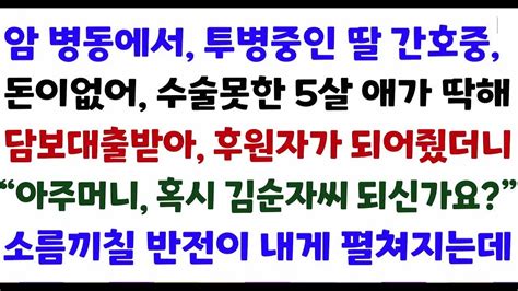 반전신청사연암병동에서 투병중인 딸 간호중 돈이없어 수술못한 5살애가 너무 딱해 담보대출받아 후원해줬더니 아주머니 김순자씨 되신가요 신청사연 사이다썰 사연