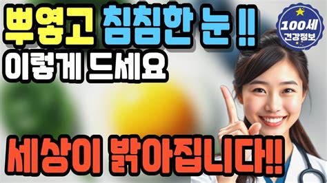 뿌옇고 침침한 눈 이렇게드세요 세상이 밝아집니다 Youtube