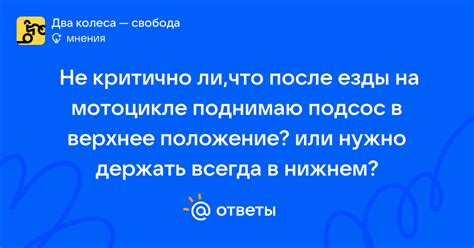 Не критично ли что после езды на мотоцикле поднимаю подсос в верхнее положение или нужно