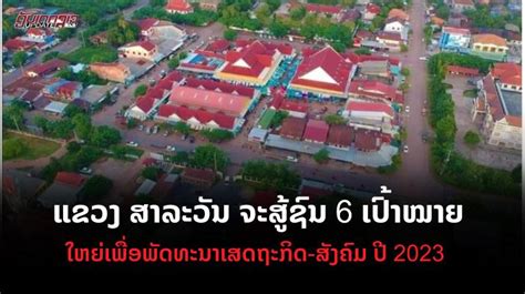 ແຂວງ ສາລະວັນ ຈະສູ້ຊົນ 6 ເປົ້າໝາຍໃຫຍ່ເພື່ອພັດທະນາເສດຖະກິດ ສັງຄົມ ປີ 2023 Updatelaos