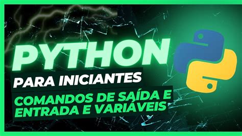 Python Para Iniciantes Variáveis Comandos De Entrada E Saída Youtube