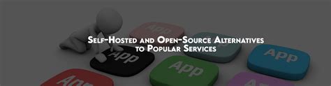 Self Hosted And Open Source Alternatives To Popular Services