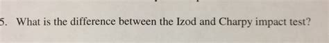 Solved 5 What Is The Difference Between The Izod And Charpy Chegg Com