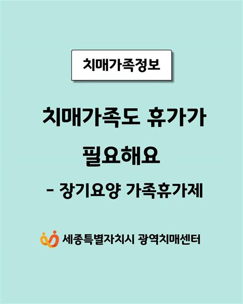 세종광역치매센터 치매 가족도 휴가가 필요해요 장기요양 가족휴가제 안내 가정에서 치매나 중증 수급자 Facebook