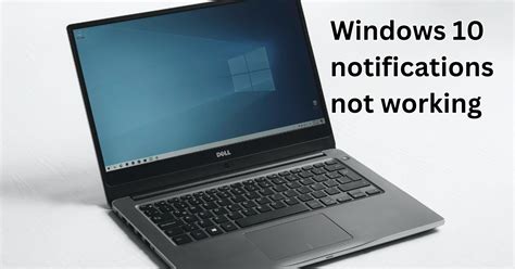 windows 10 notifications not working 15 easy fixes to get them back