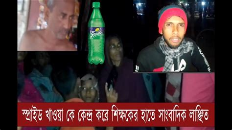 স্প্রাইড খাওয়া কে কেন্দ্র করে শিক্ষকের হাতে সাংবাদিক লাঞ্ছিত। Youtube