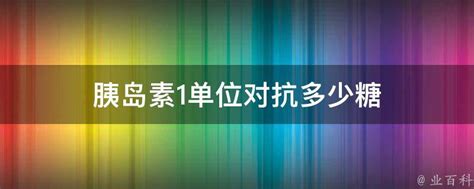 胰岛素1单位对抗多少糖 业百科