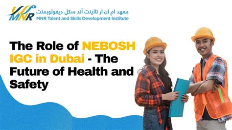 The Role Of Nebosh Igc In Dubai The Future Of Health And Safety 1 Training Institute In