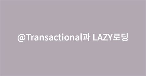 Transactional 어노테이션과 Lazy 졸업작품 프로젝트를 진행하던 도중 배포를 했는데 갑자기 로컬에서는 잘