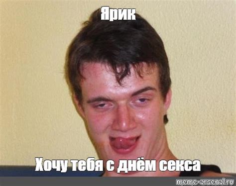 Мем Ярик Хочу тебя с днём секса Все шаблоны Meme