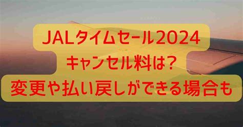 Jalタイムセールのキャンセル料は変更や払い戻しができる場合についても イベントコンパス