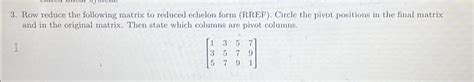 Solved Row Reduce The Following Matrix To Reduced Echelon