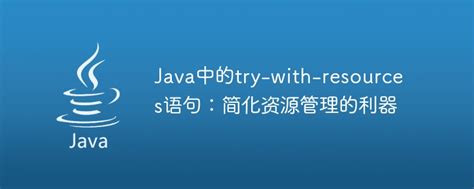 java中的try with resources语句：轻松管理资源的利器 java教程 php中文网