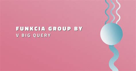 Funkcia Group By V Bigquery Dase