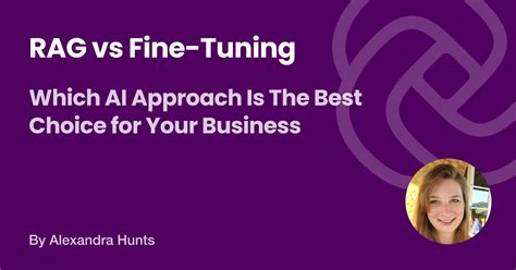Retrieval Augmented Generation Vs Fine Tuning Which Ai Approach Is The Best Choice For Your