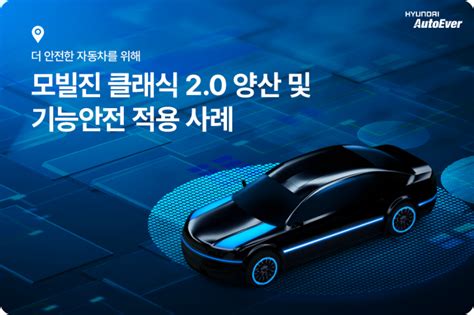 현대오토에버가 심은 안전의 유전자 모빌진 클래식 2 0 양산 및 기능안전 적용 사례 네이버 블로그