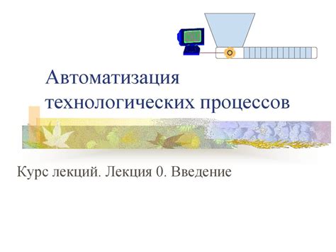 Автоматизация технологических процессов Курс лекций. Лекция 0. Введение ...