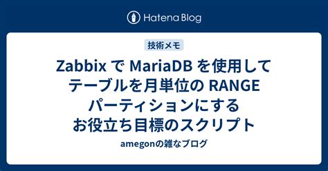 Zabbix で Mariadb を使用してテーブルを月単位の Range パーティションにするお役立ち目標のスクリプト Amegonの雑なブログ