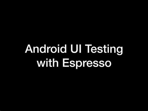Android Ui Testing With Espresso Ppt