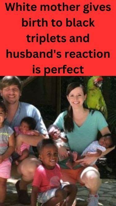 White Mother Gives Birth To Black Triplets And Husband S Reaction Is