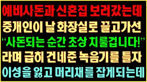 반전실화사연 예비사돈과 신혼집 보러가 중개인이 날 화장실로 끌고가선 사돈되는 순간 초상 치를겁니다”라며 급히 건네준 녹음기를 틀자 이성을 잃고 머리채를 잡게 되는데