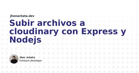 Subir Archivos A Cloudinary Con Express Y Nodejs — Jhon Achata