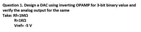 Solved Question 1 Design A Dac Using Inverting Opamp For 3 Bit Binary Value And Verify The