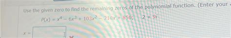 Solved Use The Given Zero To Find The Remaining Zeros Of The Chegg Com
