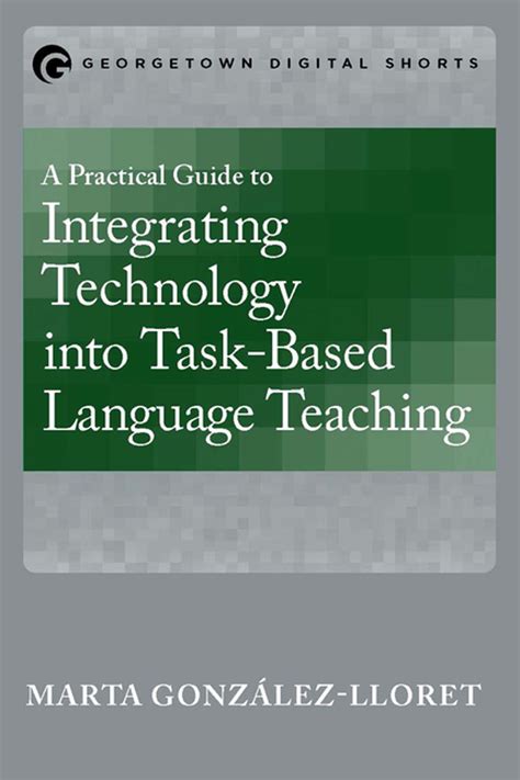 A Practical Guide To Integrating Technology Into Task Based Language