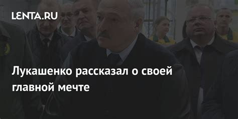 Лукашенко рассказал о своей главной мечте Белоруссия Бывший СССР
