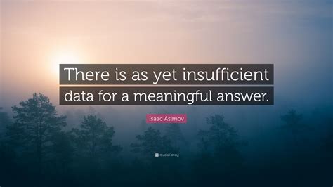 Isaac Asimov Quote “there Is As Yet Insufficient Data For A Meaningful Answer ”